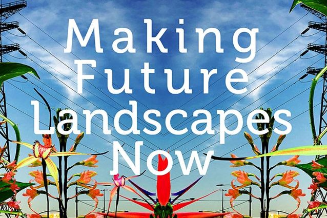 Making Future Landscapes Now | ArchitectureAu