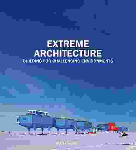 Extreme Architecture: Building For Challenging Environments ...